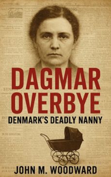 DAGMAR OVERBYE: DENMARK’S DEADLY NANNY | Casa del Libro