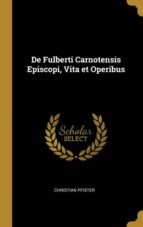 DE FULBERTI CARNOTENSIS EPISCOPI VITA ET OPERIBUS | | Wentworth Press ...