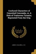 CONFUSED CHARACTERS OF CONCEITED COXCOMBS, OR, A DISH OF TRAITOROUS ...