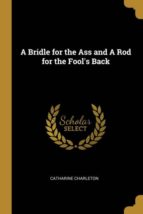 A BRIDLE FOR THE ASS AND A ROD FOR THE FOOLS BACK | | Wentworth Press ...