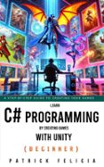 LEARN C# PROGRAMMING BY CREATING GAMES WITH UNITY | Casa del Libro