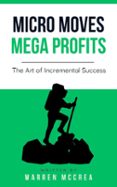 MICRO MOVES MEGA PROFITS, THE ART OF INCREMENTAL SUCCESS | Casa del Libro