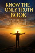 KNOW THE ONLY TRUTH BOOK: AWAKENING TO GOD, INNER AWARENESS, AND THE ...