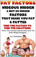 FAT FACTORS - HIDEOUS HIDDEN & NOT SO HIDDEN FACTORS THAT CAN MAKE YOU FATTER | Casa del Libro