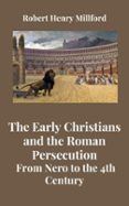 THE EARLY CHRISTIANS AND THE ROMAN PERSECUTION: FROM NERO TO THE 4TH ...