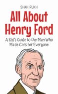 ALL ABOUT HENRY FORD: A KID’S GUIDE TO THE MAN WHO MADE CARS FOR ...