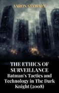 THE ETHICS OF SURVEILLANCE: BATMAN’S TACTICS AND TECHNOLOGY IN THE DARK ...