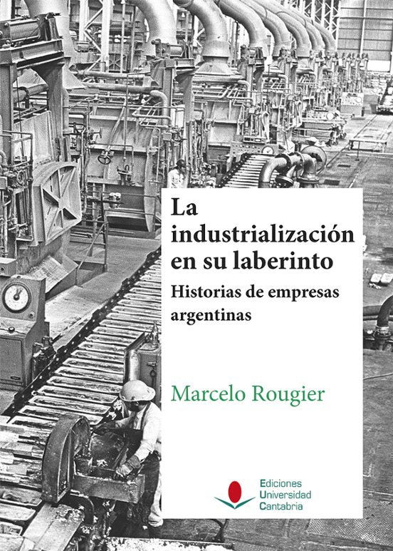LA INDUSTRIALIZACIÓN EN SU LABERINTO. HISTORIAS DE EMPRESAS ARGEN TINAS ...